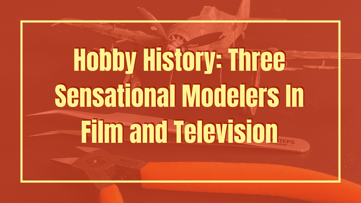 Hobby History: Three Sensational Modelers In Film and Television ...